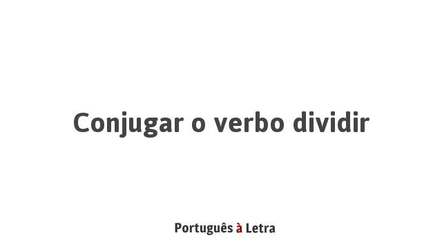 Conjugar o verbo dividir | Português à Letra