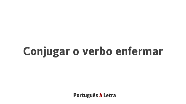 Conjugar o verbo enfermar | Português à Letra