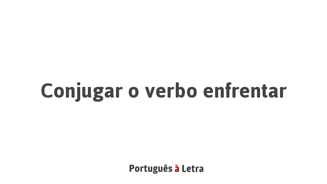Conjugar o verbo enfrentar | Português à Letra