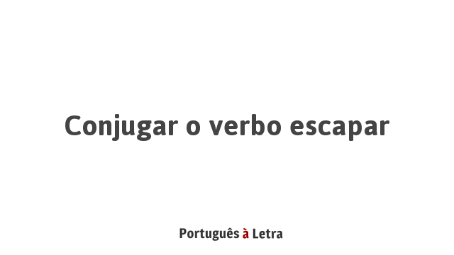 Conjugar o verbo escapar | Português à Letra