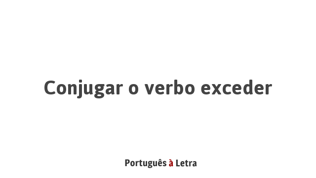 Conjugar o verbo exceder | Português à Letra