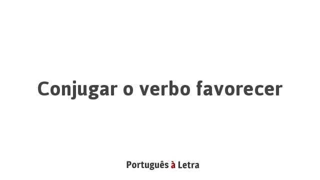 Conjugar o verbo favorecer | Português à Letra