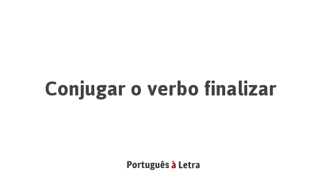 Conjugar o verbo finalizar | Português à Letra
