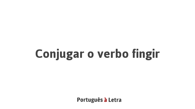 Conjugar o verbo fingir | Português à Letra