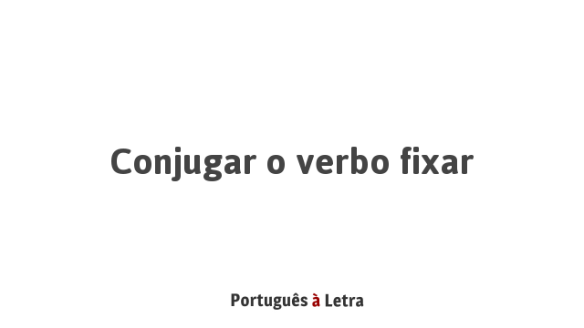 Conjugar o verbo fixar | Português à Letra