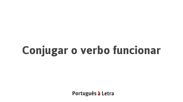 Conjugar o verbo funcionar | Português à Letra