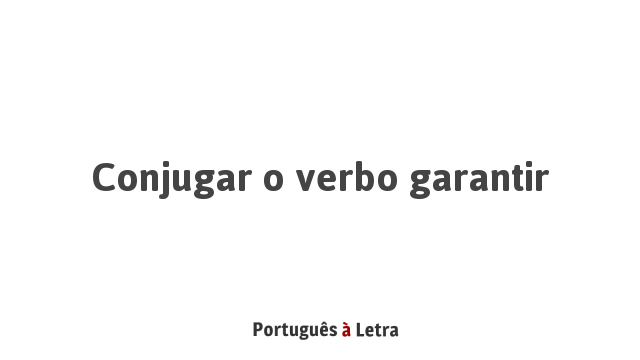 Conjugar o verbo garantir | Português à Letra