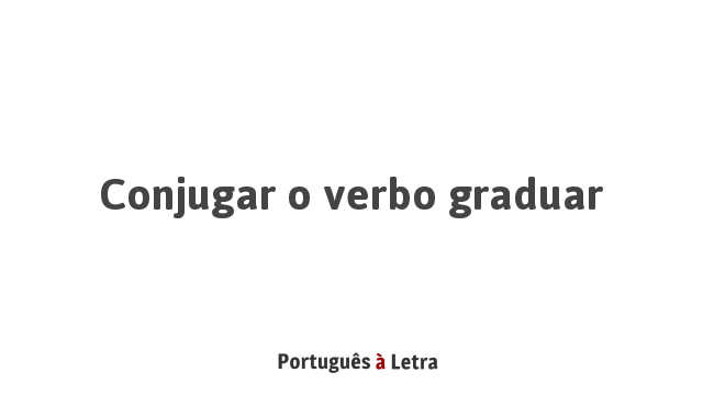 Conjugar o verbo graduar | Português à Letra