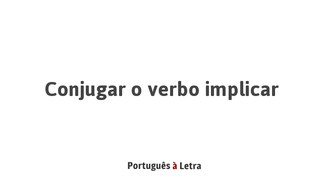 Conjugar o verbo implicar | Português à Letra