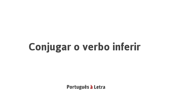 Conjugar o verbo inferir | Português à Letra