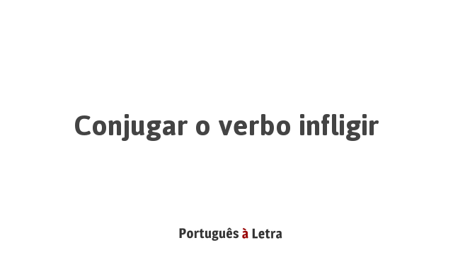 Conjugar o verbo infligir | Português à Letra