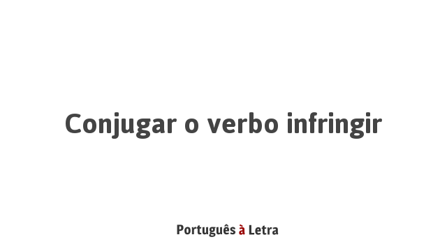 Conjugar o verbo infringir | Português à Letra