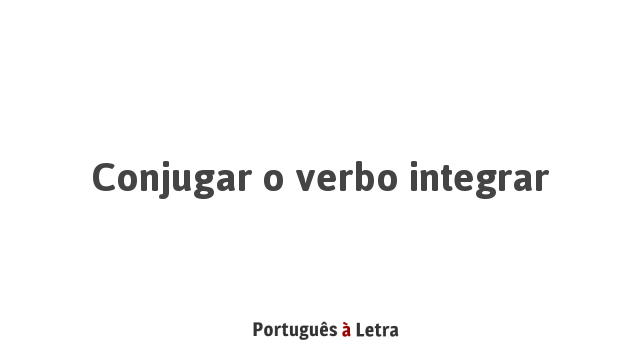Conjugar o verbo integrar | Português à Letra
