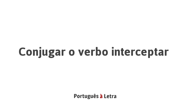 Conjugar o verbo interceptar | Português à Letra