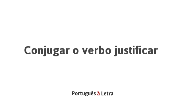 Conjugar o verbo justificar | Português à Letra