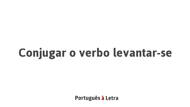 Conjugar o verbo levantar-se | Português à Letra