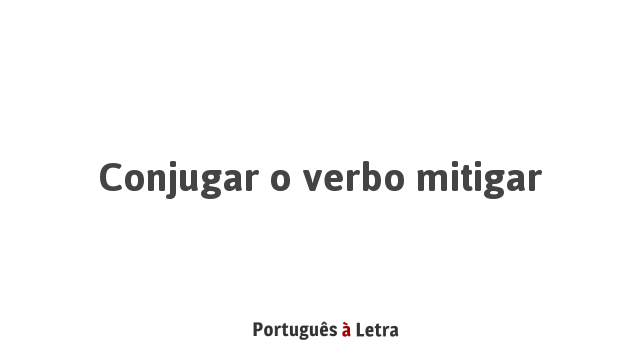 Conjugar o verbo mitigar | Português à Letra