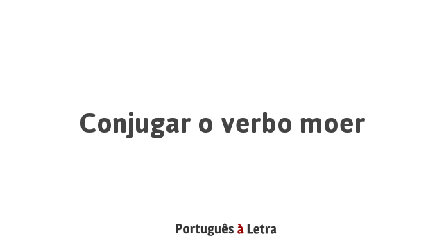 Conjugar o verbo moer | Português à Letra
