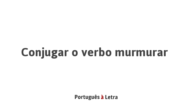 Conjugar o verbo murmurar | Português à Letra