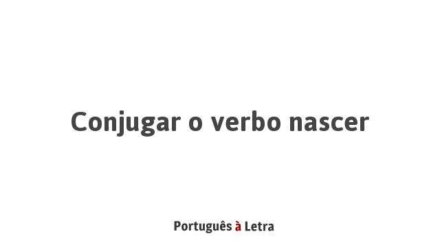Conjugar o verbo nascer | Português à Letra