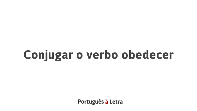 Conjugar o verbo obedecer | Português à Letra