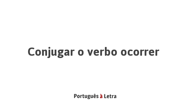 Conjugar o verbo ocorrer | Português à Letra
