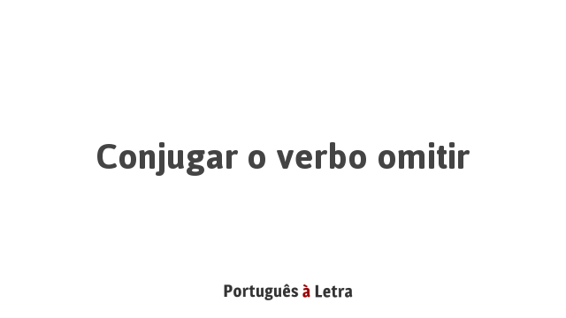 Conjugar o verbo omitir | Português à Letra