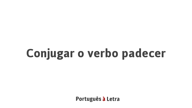 Conjugar o verbo padecer | Português à Letra