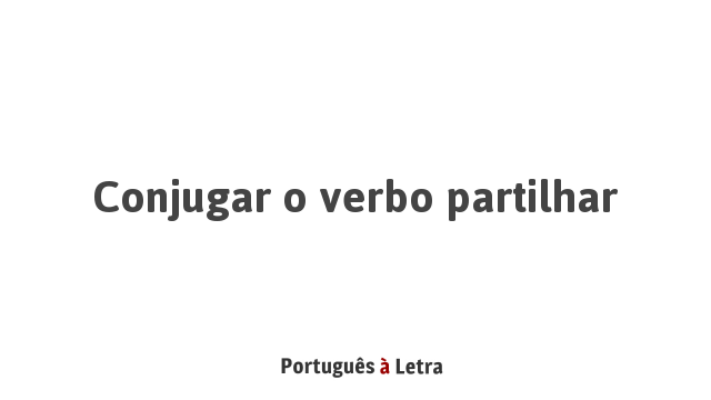Conjugar o verbo partilhar | Português à Letra