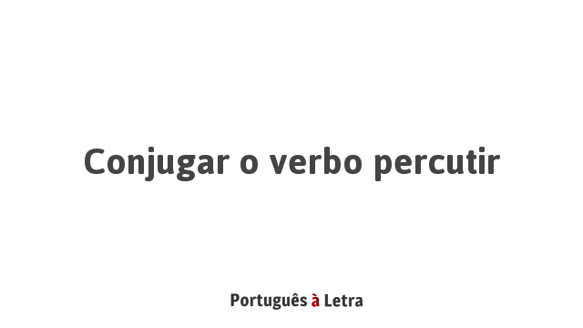 Conjugar o verbo percutir | Português à Letra