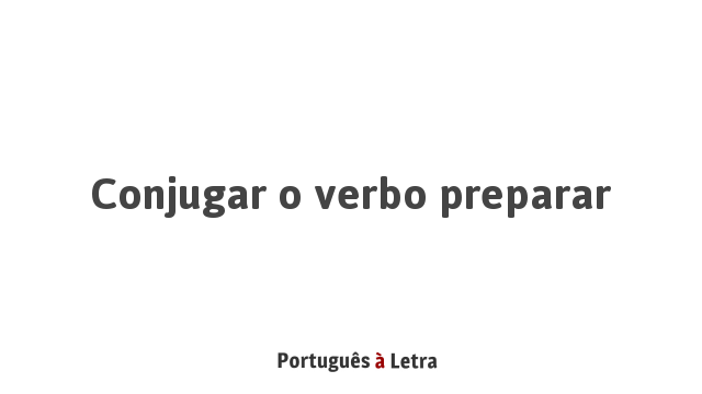 Conjugar o verbo preparar | Português à Letra
