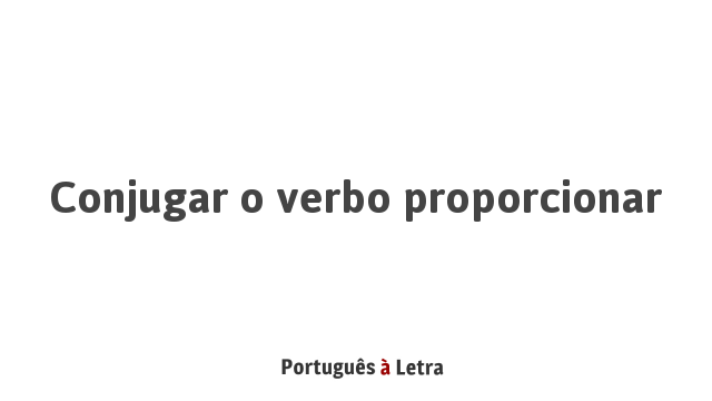 Conjugar o verbo proporcionar | Português à Letra