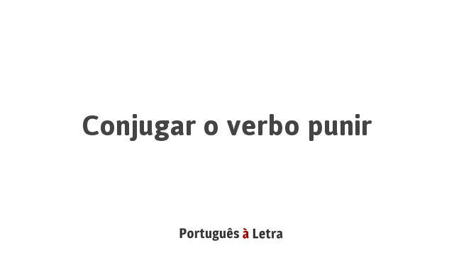 Conjugar o verbo punir | Português à Letra