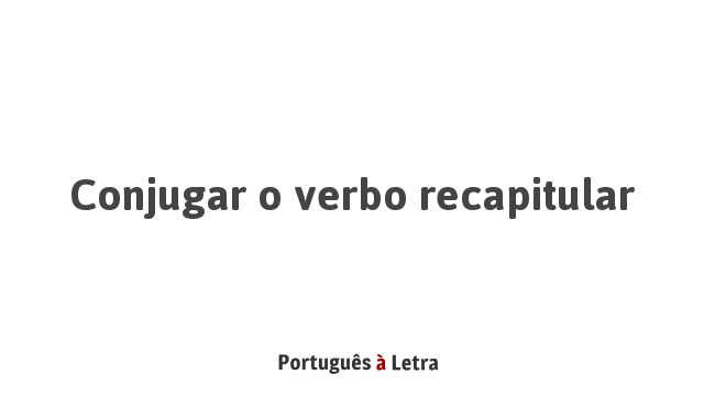Conjugar o verbo recapitular | Português à Letra