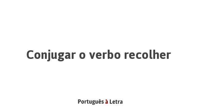 Conjugar o verbo recolher | Português à Letra