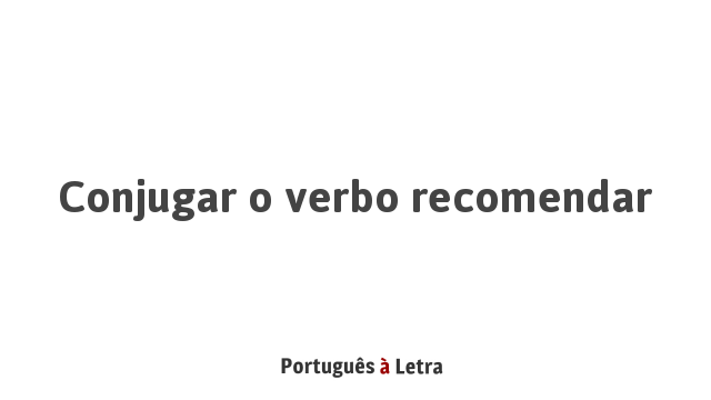 Conjugar o verbo recomendar | Português à Letra