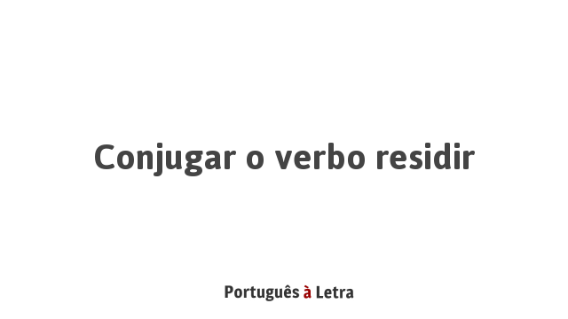 Conjugar o verbo residir | Português à Letra