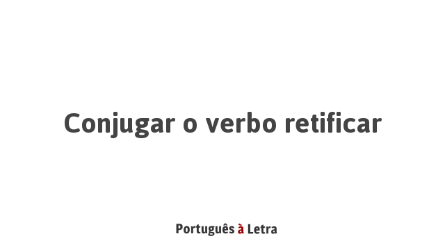 Conjugar o verbo retificar | Português à Letra