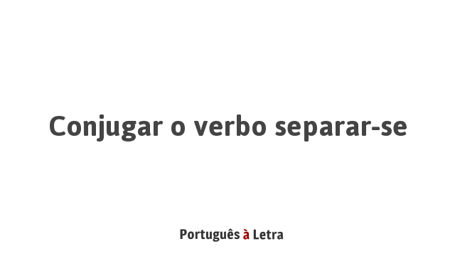 Conjugar o verbo separar-se | Português à Letra