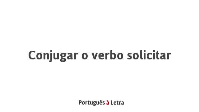 Conjugar o verbo solicitar | Português à Letra