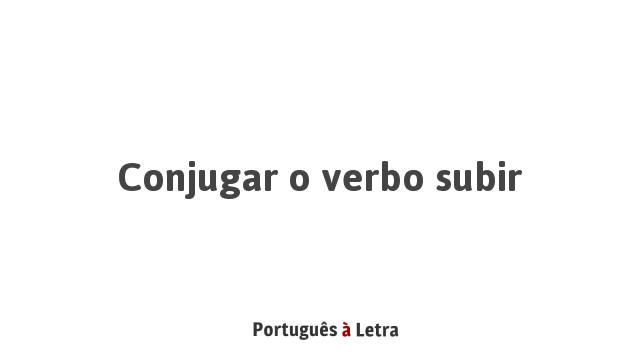 Conjugar o verbo subir | Português à Letra