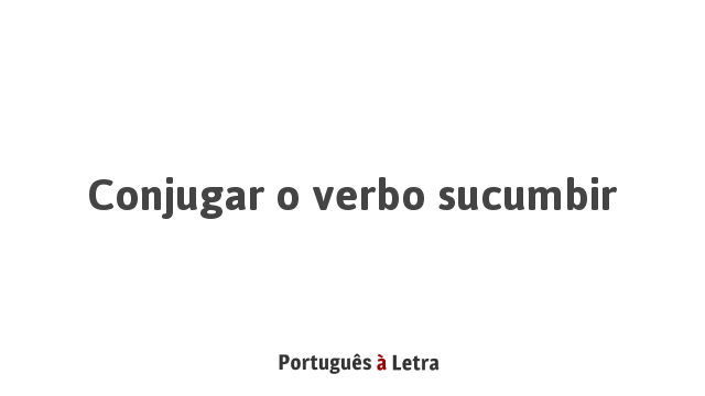 Conjugar o verbo sucumbir | Português à Letra
