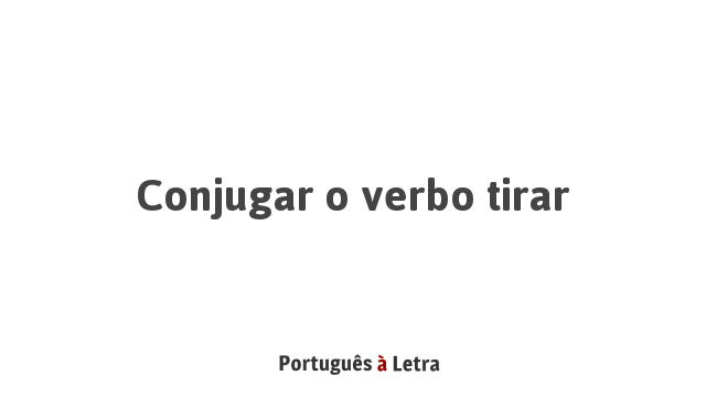 Conjugar o verbo tirar | Português à Letra