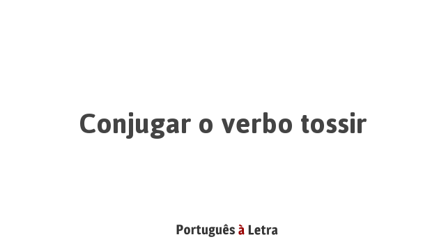 Conjugar o verbo tossir | Português à Letra