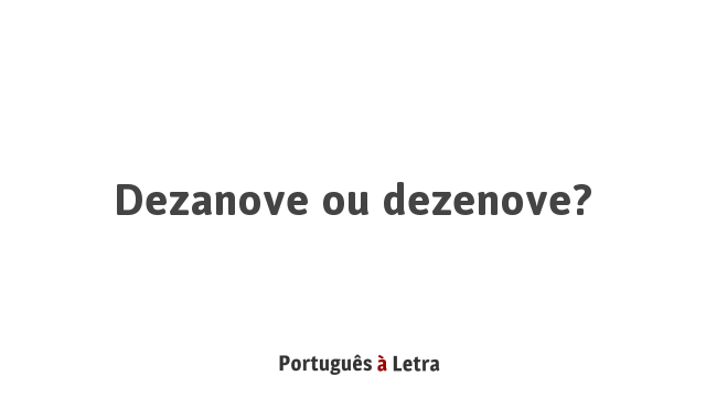 Dezanove ou dezenove? | Português à Letra