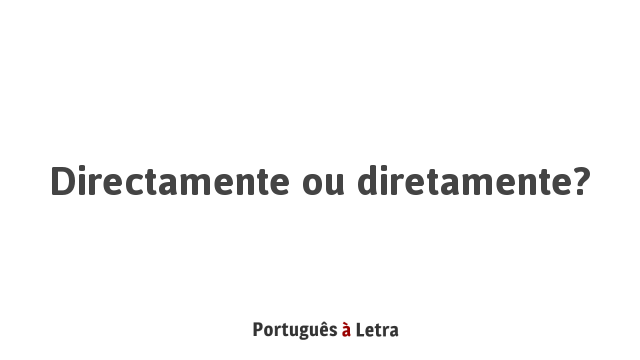 Directamente ou diretamente? | Português à Letra