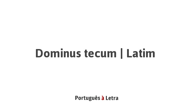 Dominus tecum | Latim | Português à Letra