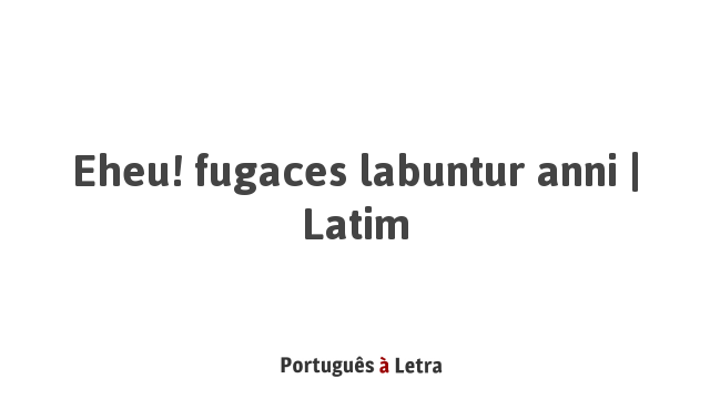 Eheu! fugaces labuntur anni | Latim | Português à Letra