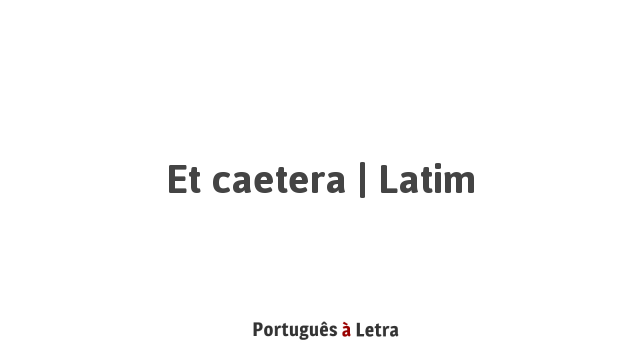 Et caetera | Latim | Português à Letra