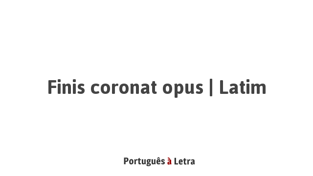 Finis coronat opus | Latim | Português à Letra